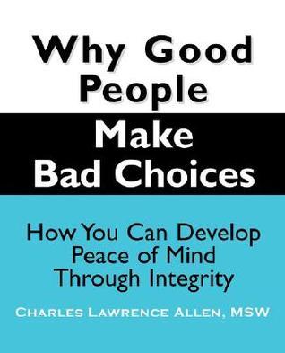 Why Good People Make Bad Choices: How You Can Develop Peace of Mind ...
