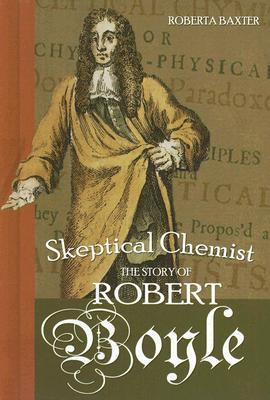 Skeptical Chemist: The Story of Robert Boyle by Roberta Baxter | Goodreads
