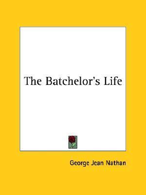 The Batchelor's Life by George Jean Nathan | Goodreads