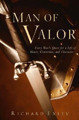 Man of Valor: Every Man's Quest for a Life of Honor, Conviction, and ...