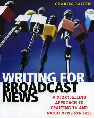 Writing for Broadcast News: A Storytelling Approach to Crafting TV and ...