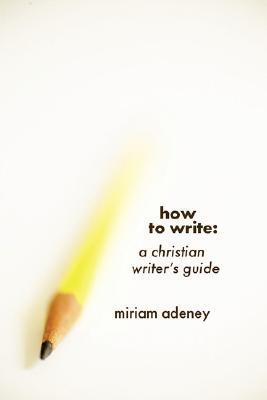How to Write by Miriam Adeney | Goodreads
