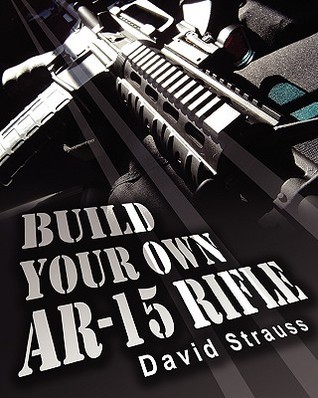 Build Your Own AR-15 Rifle: In Less Than 3 Hours You Too, Can Build ...