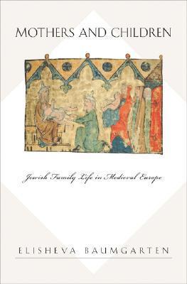 Mothers and Children: Jewish Family Life in Medieval Europe by Elisheva ...