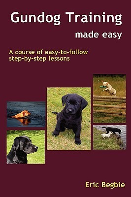 Gundog Training Made Easy by Eric Begbie | Goodreads