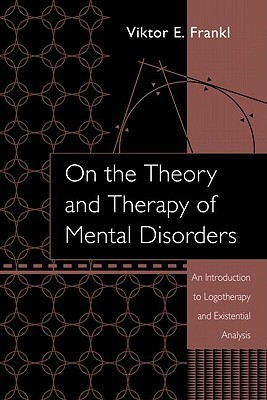 On the Theory and Therapy of Mental Disorders: An Introduction to Logotherapy and Existential ...