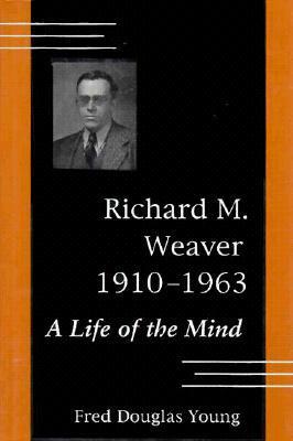 Richard M. Weaver, 1910-1963: A Life of the Mind (Studies in ...
