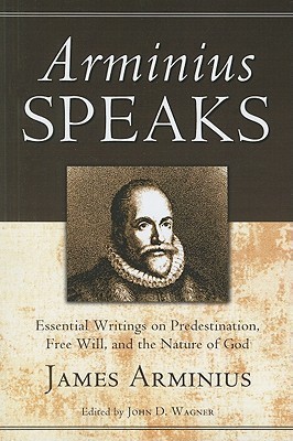 Arminius Speaks: Essential Writings on Predestination, Free Will, and ...