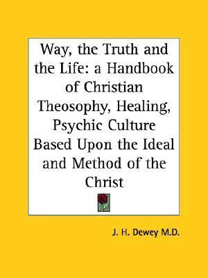 Way, the Truth and the Life: a Handbook of Christian Theosophy, Healing ...