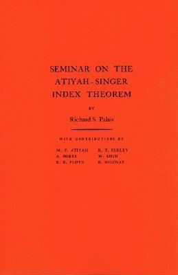 Seminar on the Atiyah-Singer Index Theorem (AM-57) by Richard S. Palais ...