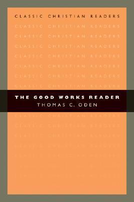 The Good Works Reader (Classic Christian Readers) by Thomas C. Oden ...