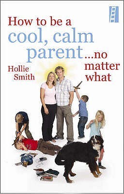 Cool, Calm Parent: How Not to Lose it With Your Kids by Hollie Smith ...