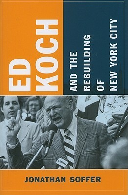 Ed Koch and the Rebuilding of New York City by Jonathan Soffer | Goodreads
