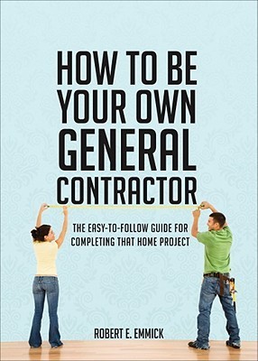How to Be Your Own General Contractor: The Easy-to-Follow Guide for ...