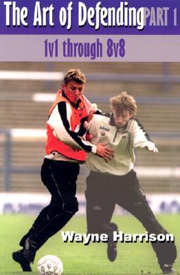 The Art of Defending: 1V1 Through 8V8. Part 1 by Wayne Harrison | Goodreads