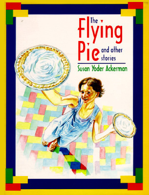 The Flying Pie and Other Stories by Susan Yoder Ackerman | Goodreads