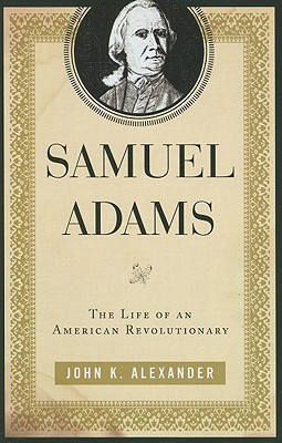 Samuel Adams: The Life of an American Revolutionary by John K ...