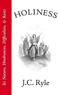 Holiness: Its Nature, Hindrances, Difficulties, and Roots by J.C. Ryle ...