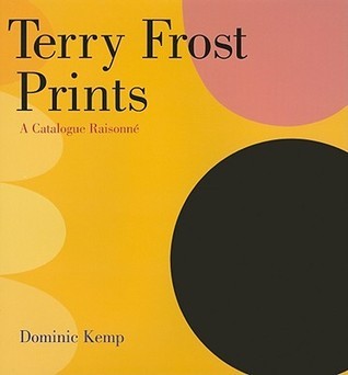 Terry Frost Prints: A Catalogue Raisonné by Dominic Kemp | Goodreads