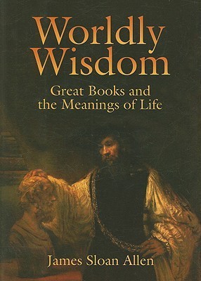 Worldly Wisdom: Great Books and the Meanings of Life by James Sloan ...