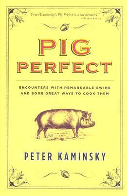 Pig Perfect: Encounters with Remarkable Swine and Some Great Ways to ...