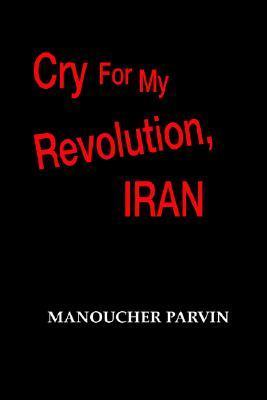 Cry for My Revolution, Iran by Manoucher Parvin | Goodreads