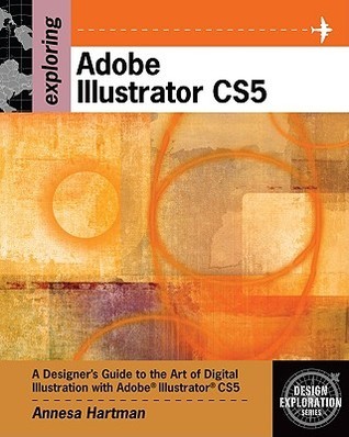 Exploring Adobe Illustrator CS5 by Annesa Hartman | Goodreads