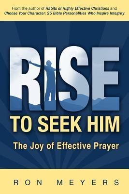 Rise to Seek Him: The Joy of Effective Prayer by Ron Meyers | Goodreads