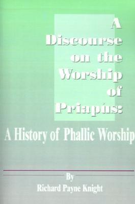 A Discourse on the Worship of Priapus: A History of Phallic Worship by ...