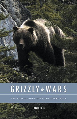 Grizzly Wars: The Public Fight over the Great Bear by David Knibb ...