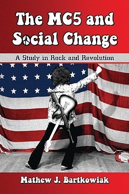 The MC5 and Social Change: A Study in Rock and Revolution by Mathew J ...