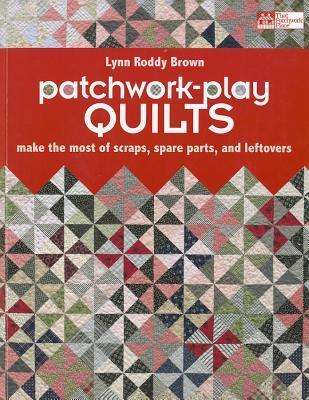 Patchwork-Play Quilts: Make the Most of Scraps, Spare Parts, and Leftovers by Lynn Roddy Brown ...