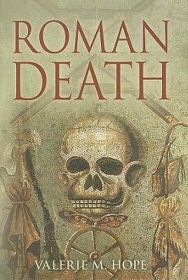 Roman Death: The Dying and the Dead in Ancient Rome by Valerie M. Hope ...