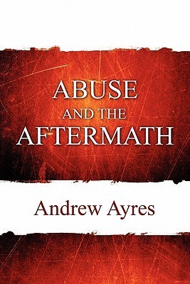 Abuse and the Aftermath by Andrew Ayres | Goodreads