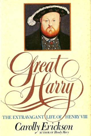 Great Harry: The Extravagant Life of Henry VIII by Carolly Erickson ...