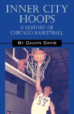 Inner City Hoops: A History of Chicago Basketball by Calvin Davis ...