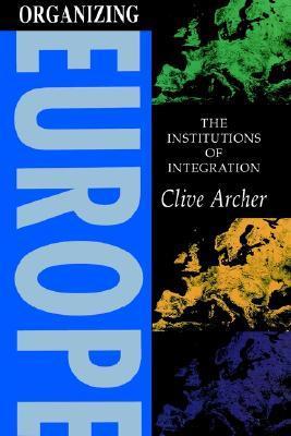 Organizing Europe: The Institutions of Integration by Clive Archer ...