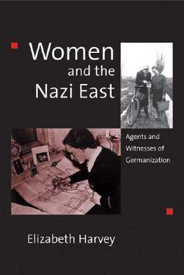 Women and the Nazi East: Agents and Witnesses of Germanization by ...