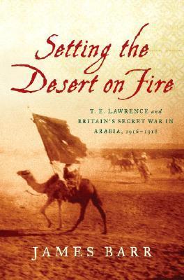 Setting the Desert on Fire: T.E. Lawrence and Britain's Secret War in ...