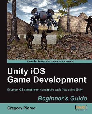 Unity iOS Game Development Beginners Guide by Gregory Pierce | Goodreads