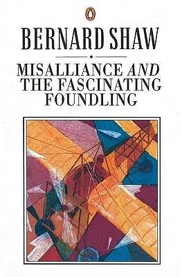 Misalliance and the Fascinating Foundling by George Bernard Shaw ...