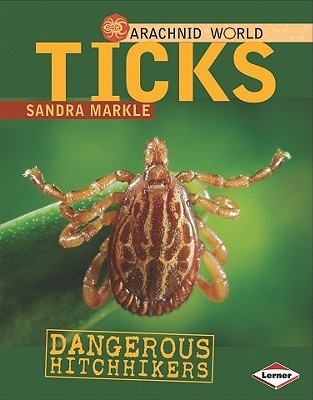Ticks: Dangerous Hitchhikers (Arachnid World) by Sandra Markle | Goodreads