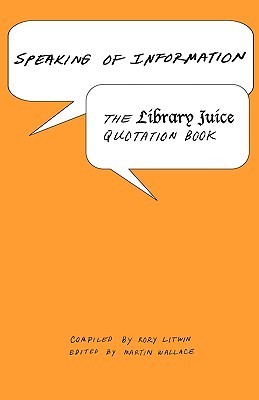 Speaking of Information: The Library Juice Quotation Book by Rory ...
