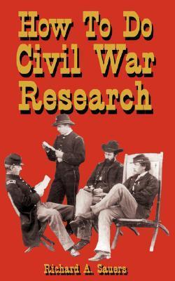 How To Do Civil War Research by Richard A. Sauers | Goodreads