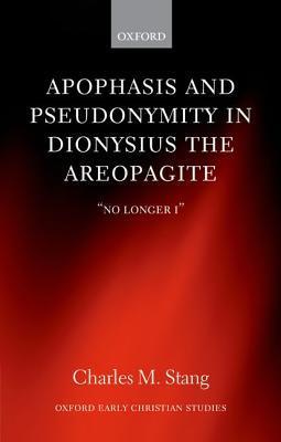 Apophasis and Pseudonymity in Dionysius the Areopagite: "No Longer I ...