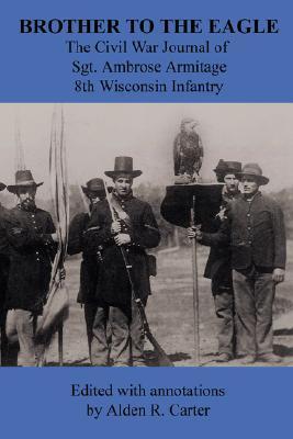 Brother to the Eagle: The Civil War Journal of Sgt. Ambrose Armitage ...