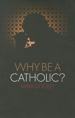 Why Be a Catholic? by Mark Dooley | Goodreads