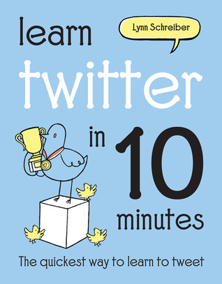 Learn Twitter in 10 Minutes: The Quickest Way to Learn to Tweet by Lynn ...