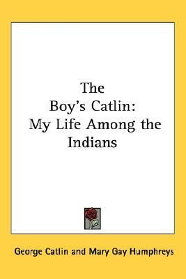 The Boy's Catlin: My Life Among the Indians by George Catlin | Goodreads