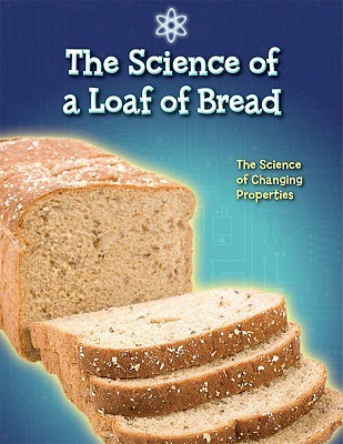 The Science of a Loaf of Bread: The Science of Changing Properties by ...
